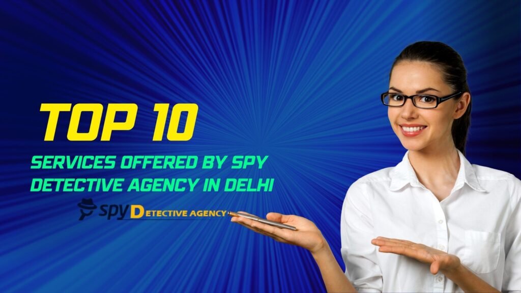 The Top 10 Services Offered by Spy Detective Agency in Delhi